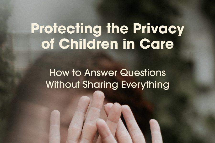 Protecting the Privacy of Children in Care: How to Answer Questions ...